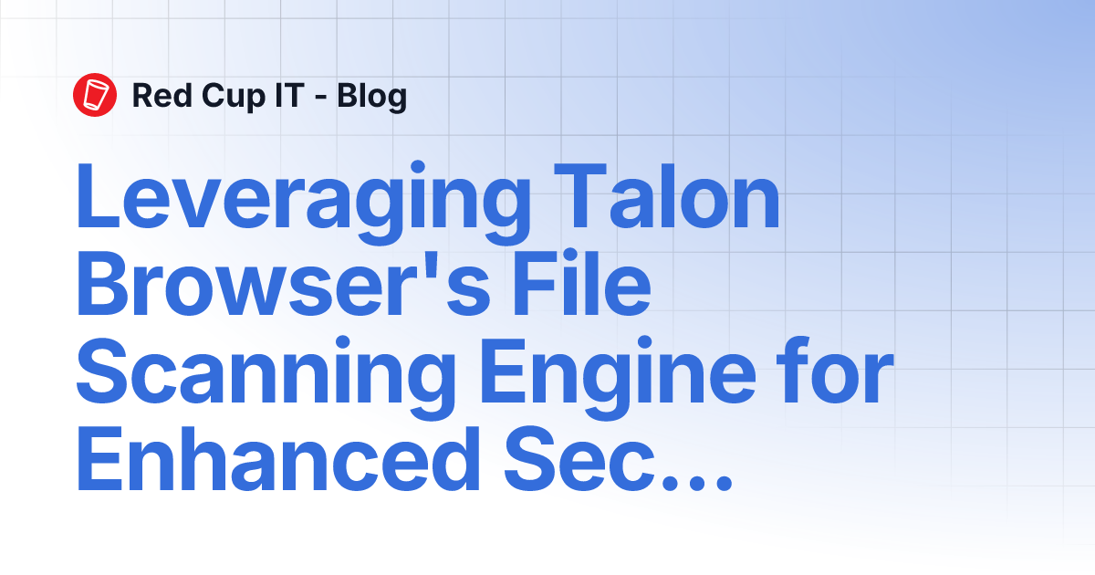 Leveraging Talon Browser's File Scanning Engine for Enhanced Security in MSP Environments | Red ...