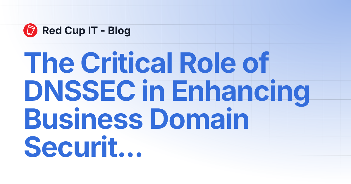 The Critical Role of DNSSEC in Enhancing Business Domain Security | Red Cup IT - Blog