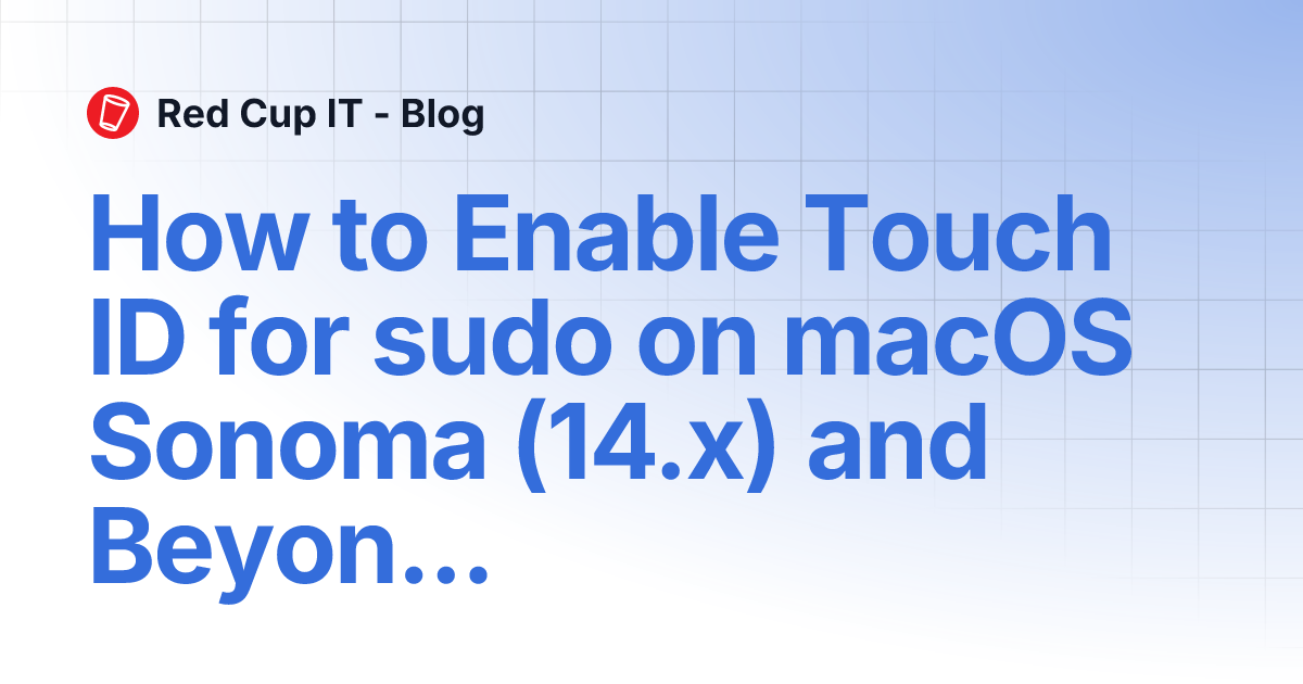 How to Enable Touch ID for sudo on macOS Sonoma (14.x) and Beyond | Red Cup IT - Blog